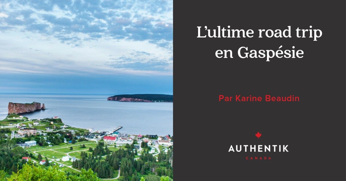 Road trip en Gaspésie : itinéraire + conseils | Authentik