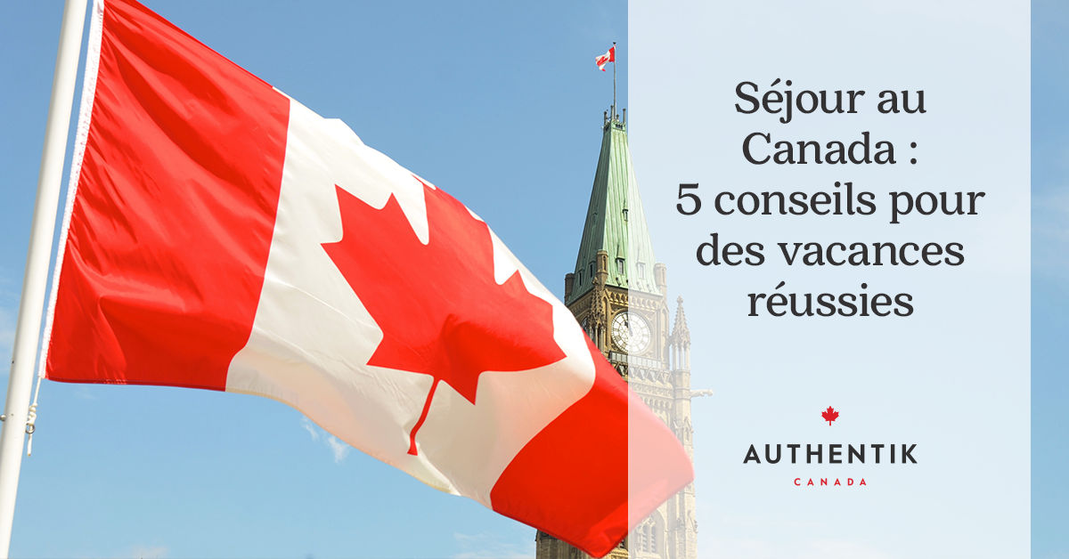Séjour au Canada : 5 conseils pour des vacances réussies